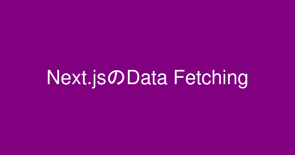 Next.jsのData Fetching | ヨシダレッド
