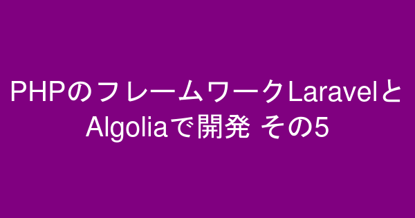 PHPのフレームワークLaravelとAlgoliaで開発 その5 | ヨシダレッド