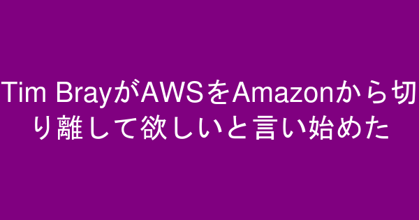Tim BrayがAWSをAmazonから切り離して欲しいと言い始めた | ヨシダレッド