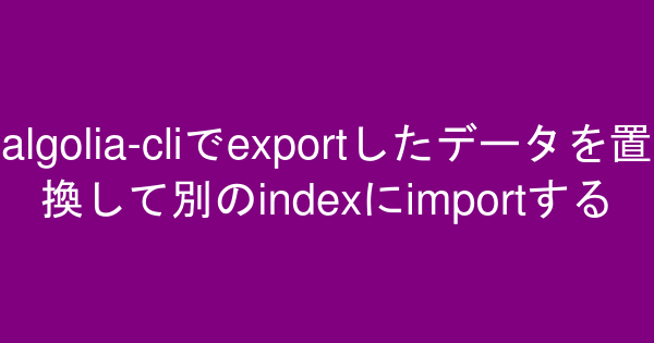 algolia-cliでexportしたデータを置換して別のindexにimportする | ヨシダレッド