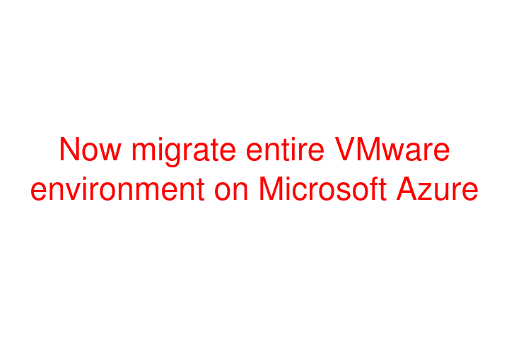 Now migrate entire VMware environment on Microsoft Azure - Social News XYZ