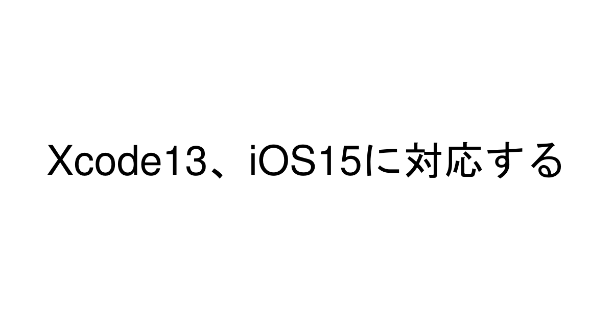 Xcode13、iOS15に対応する | shtnkgm